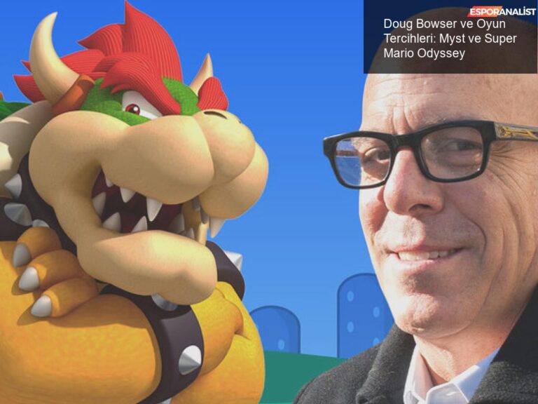 Doug Bowser ve Oyun Tercihleri: Myst ve Super Mario Odyssey | Espor Analist