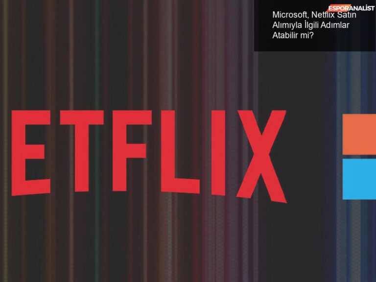 Microsoft, Netflix Satın Alımıyla İlgili Adımlar Atabilir mi? | Espor ...
